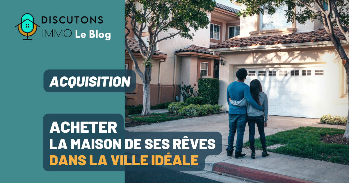 Acheter sa maison de ses rêves dans la ville idéale